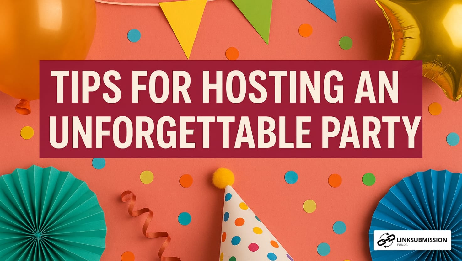 Tips for Hosting an Unforgettable Party - linksubmissionfunda